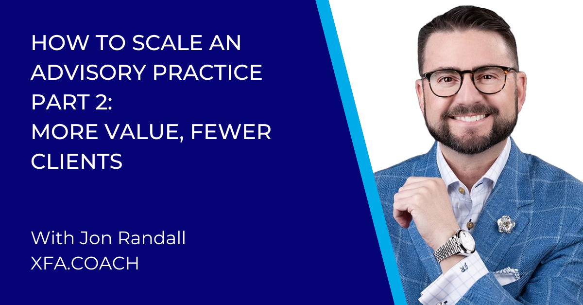 How to Scale an Advisory Practice Part 2: More Value, Fewer Clients ...