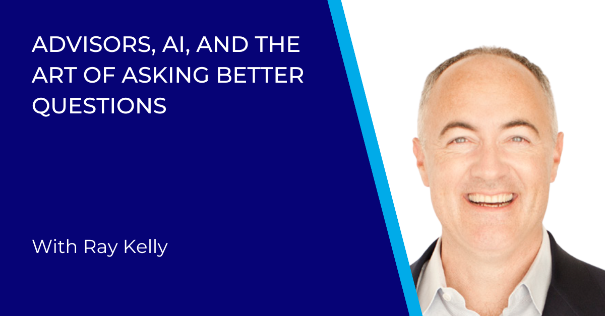 Advisors, AI, and the Art of Asking Better Questions with Ray Kelly ...